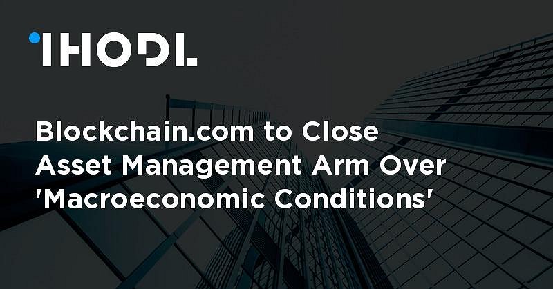 Blockchain.com to Close Asset Management Arm Over 'Macroeconomic ...